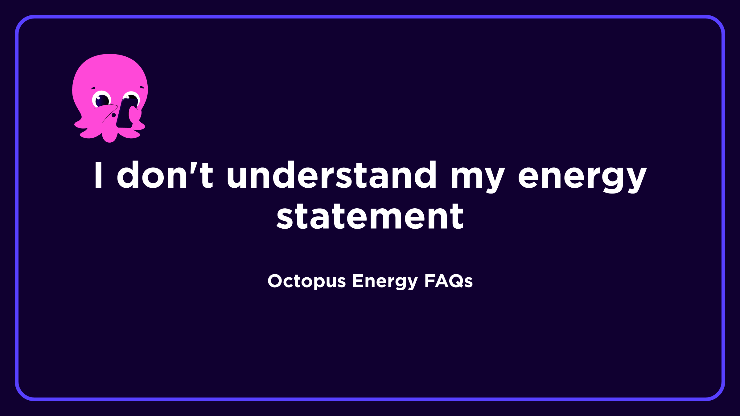 I don't understand my energy statement | Help & FAQs | Octopus Energy